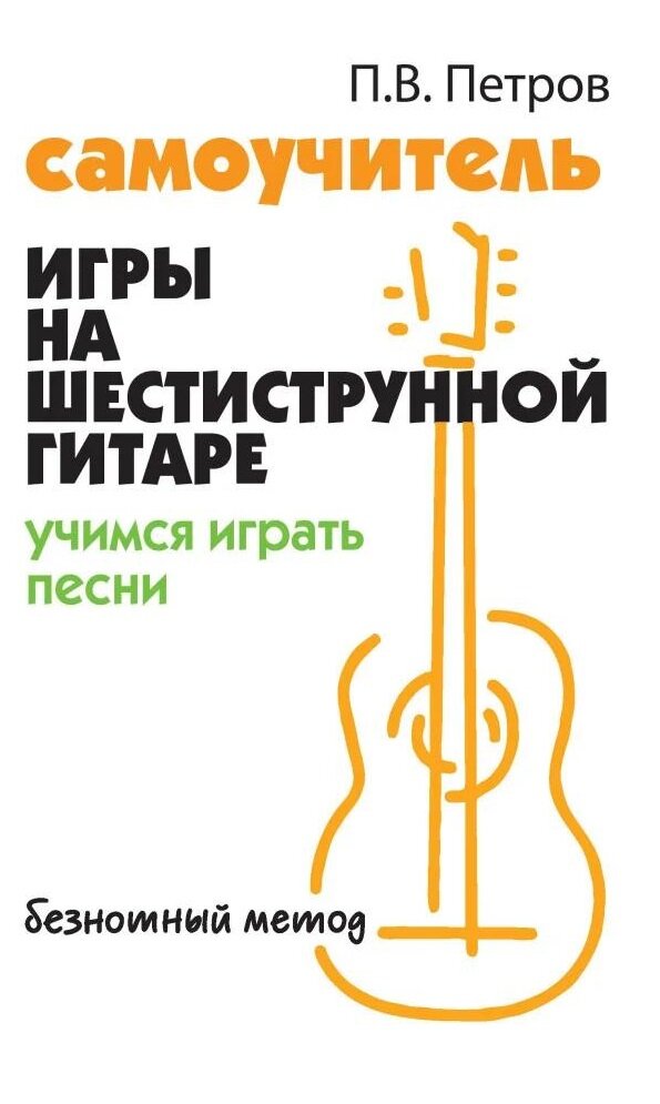Самоучитель игры на шестиструн. гитаре: учимся играть песни: безнот. метод дп