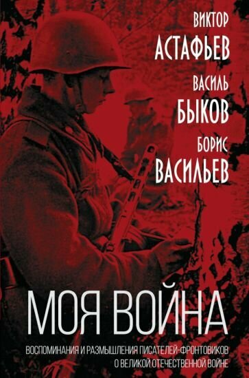 «Моя война». Воспоминания и размышления писателей-фронтовиков о Великой Отечественной войне; Астафье