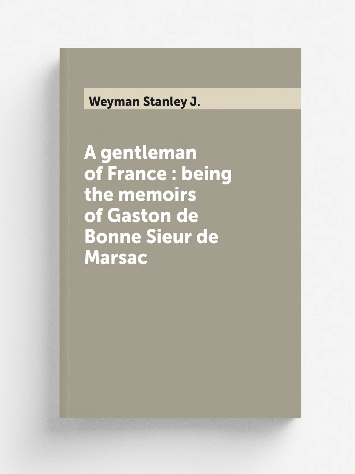 A gentleman of France : being the memoirs of Gaston de Bonne Sieur de Marsac