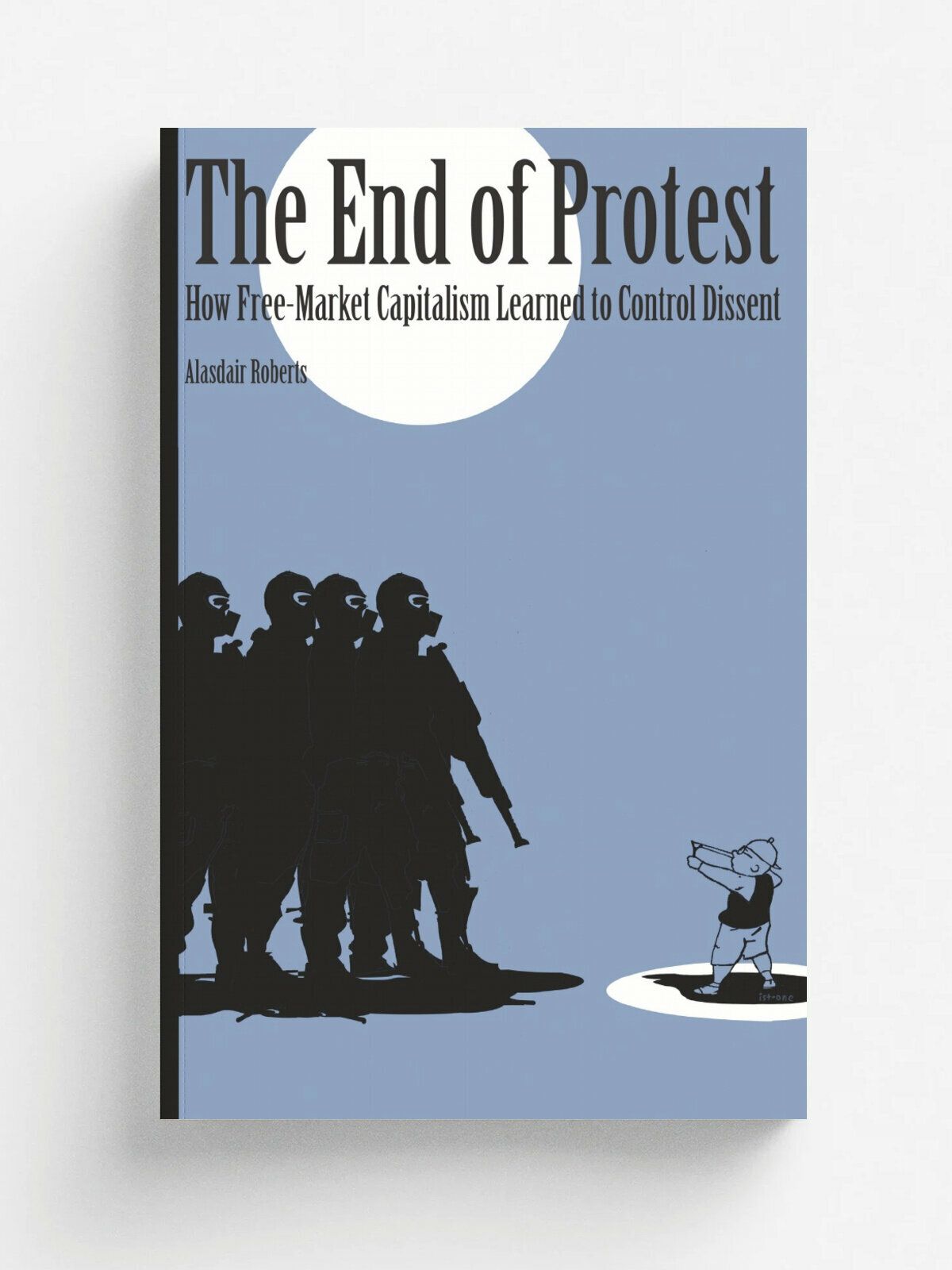 End of Protest. How Free-Market Capitalism Learned to Control Dissent