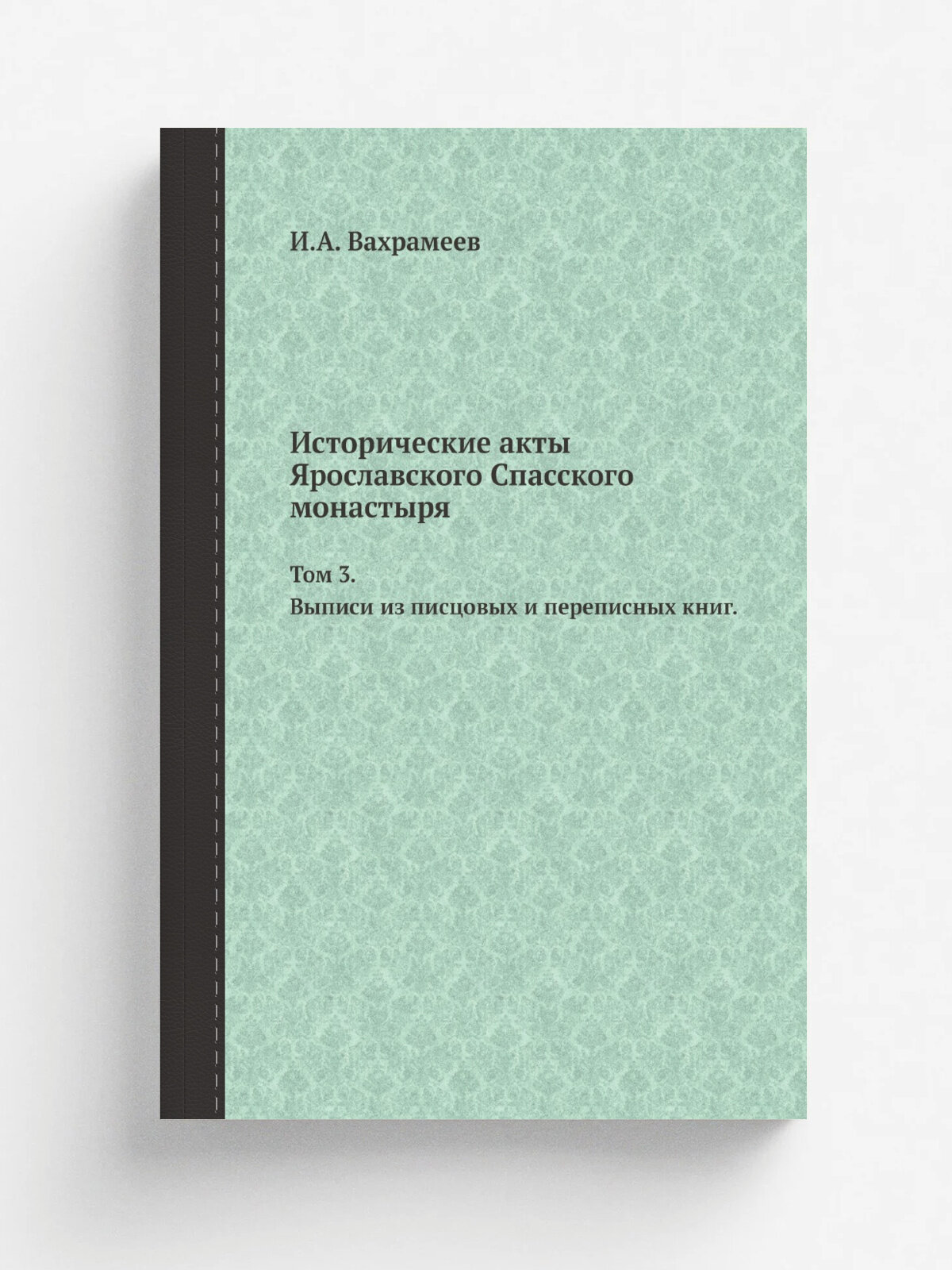 Исторические акты Ярославского Спасского монастыря. Том 3. Выписи из писцовых и переписных книг.