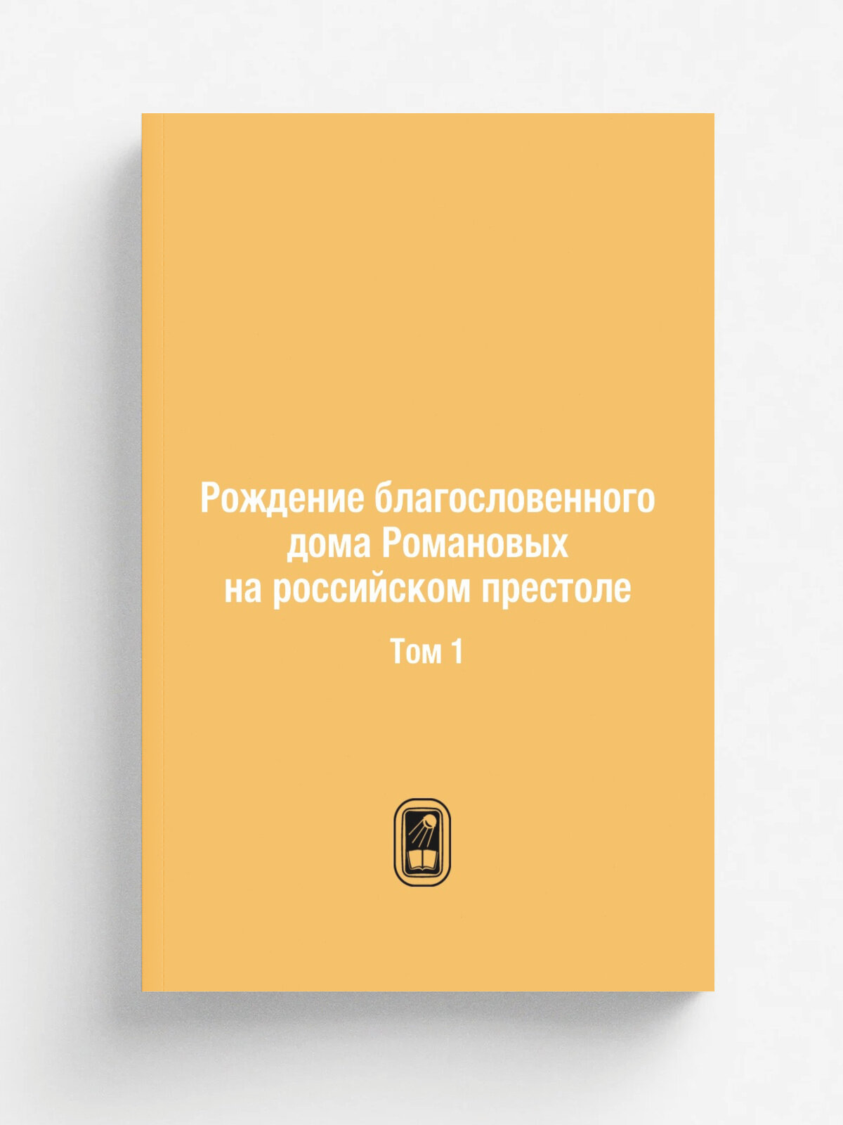 Рождение благословенного дома Романовых на российском престоле. Том 1 | Репринт