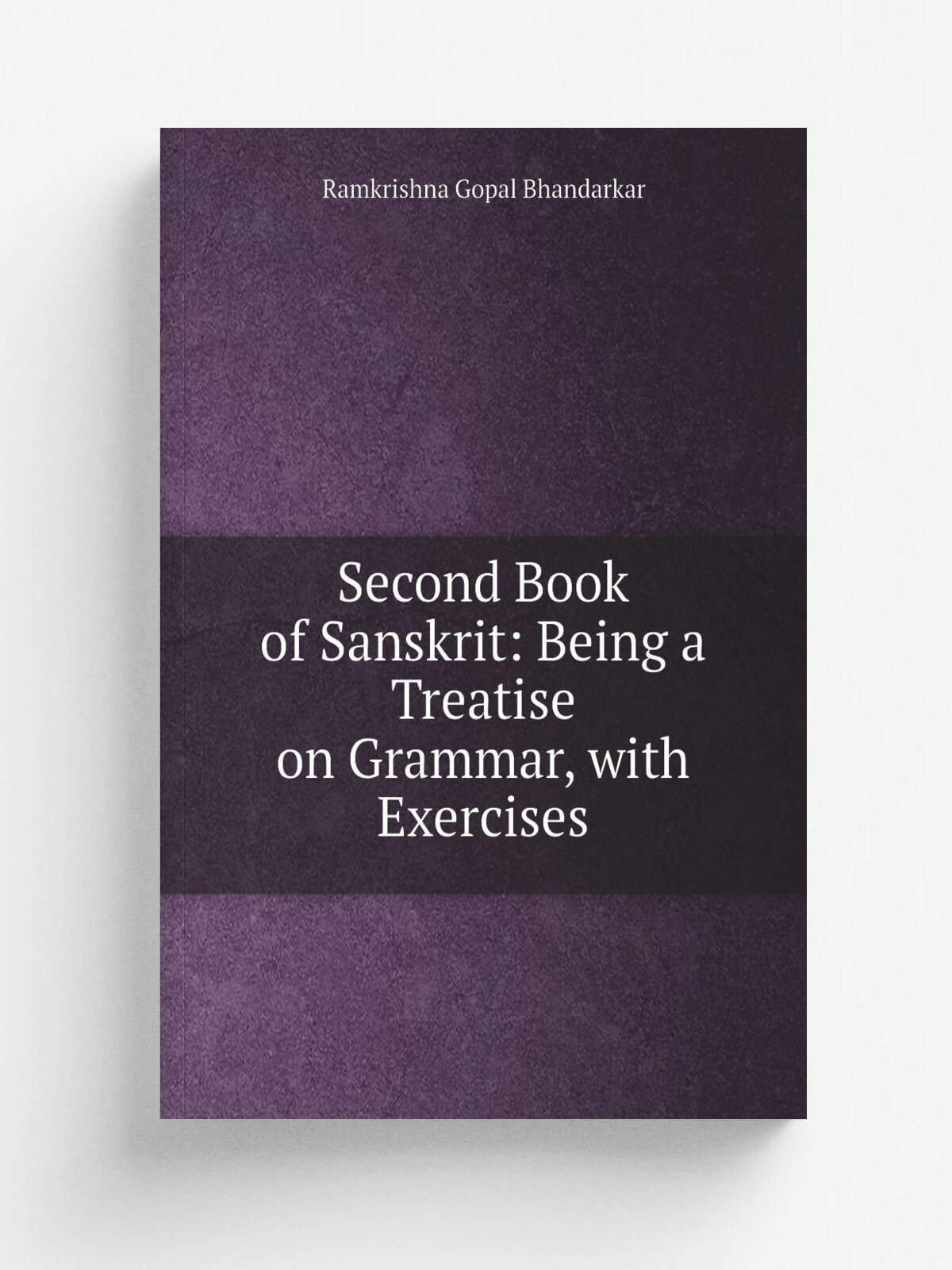 Second Book of Sanskrit: Being a Treatise on Grammar, with Exercises