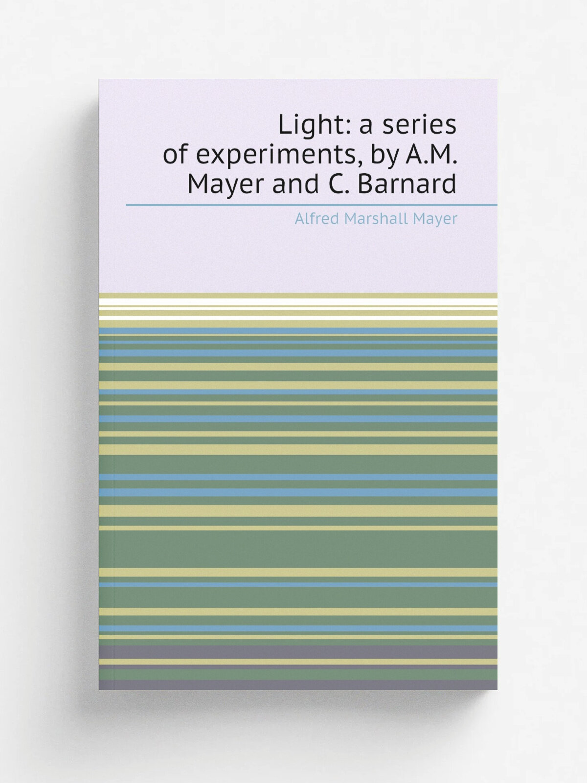 Light: a series of experiments, by A.M. Mayer and C. Barnard