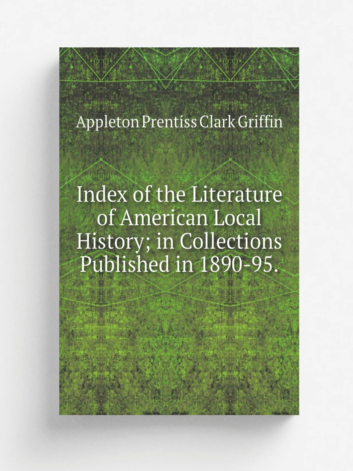 Index of the Literature of American Local History; in Collections Published in 1890-95.