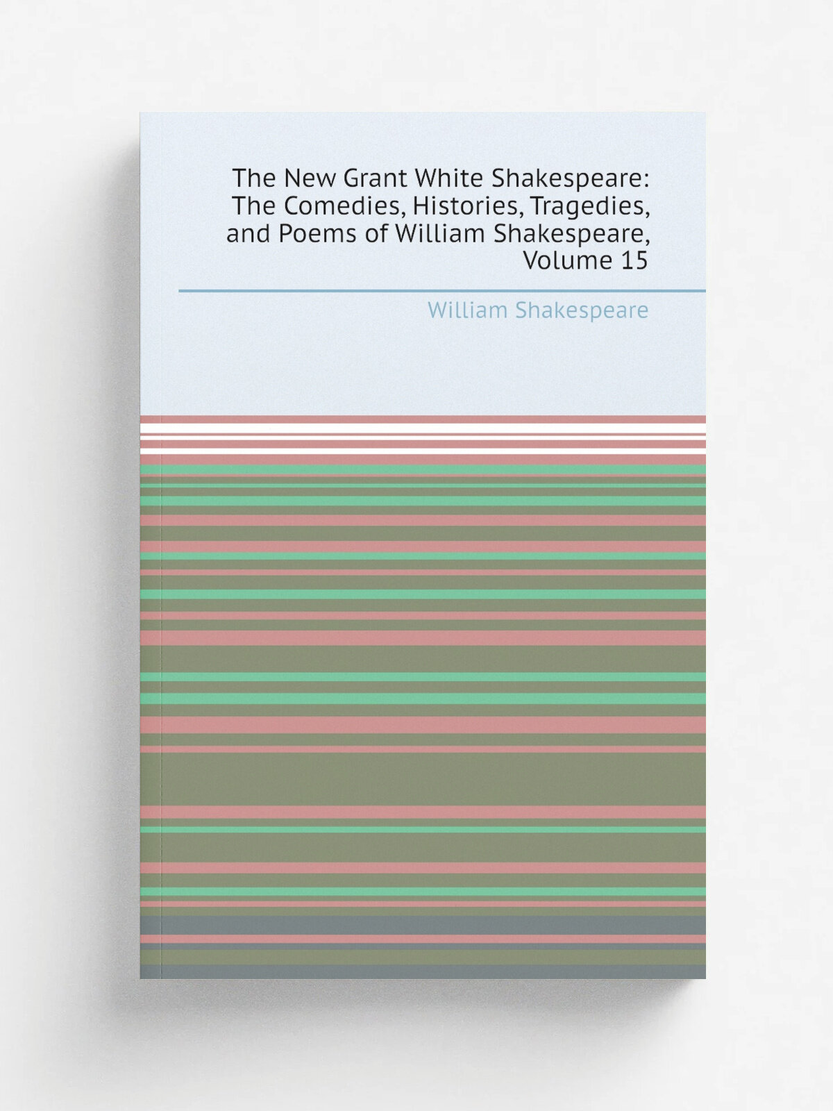 The New Grant White Shakespeare: The Comedies, Histories, Tragedies, and Poems of William Shakespeare, Volume 15