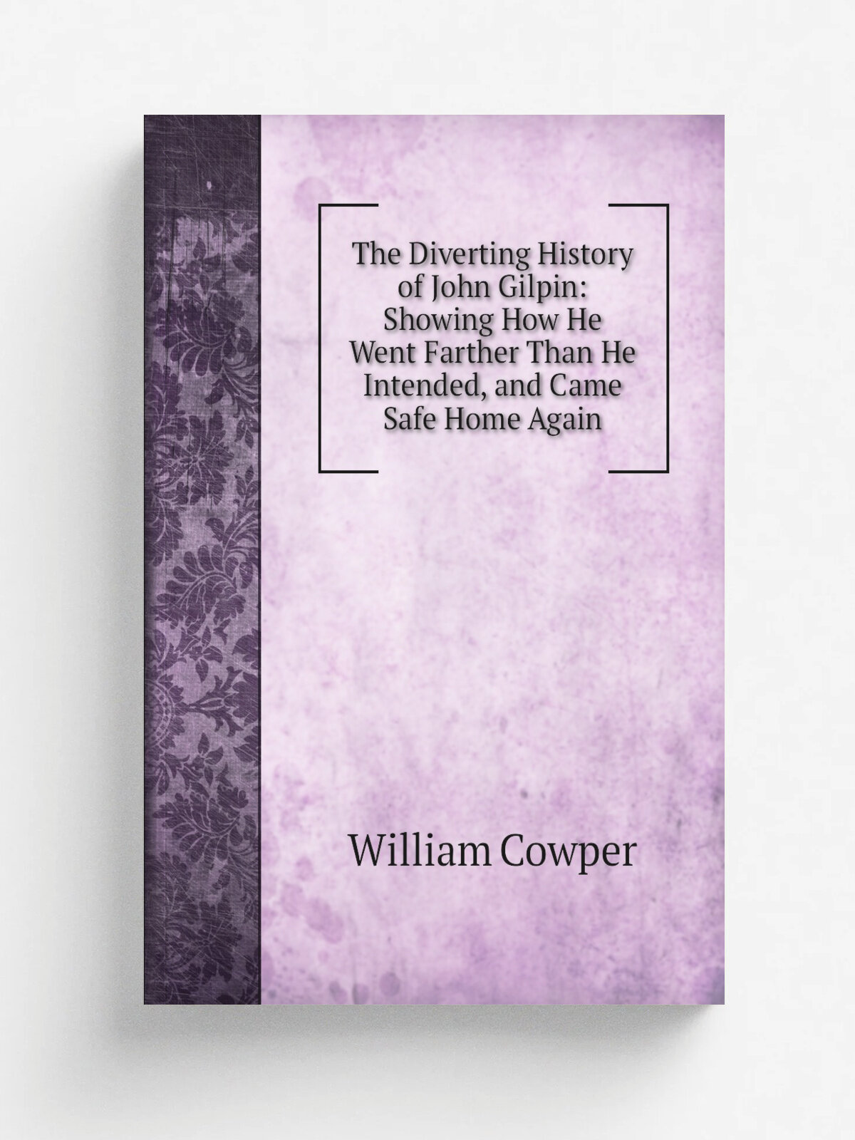 The Diverting History of John Gilpin: Showing How He Went Farther Than He Intended, and Came Safe Home Again