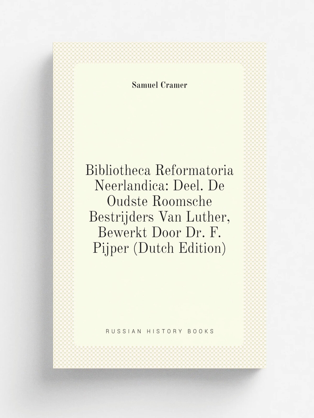 Bibliotheca Reformatoria Neerlandica: Deel. De Oudste Roomsche Bestrijders Van Luther, Bewerkt Door Dr. F. Pijper (Dutch Edition) | Samuel Cramer | Р…