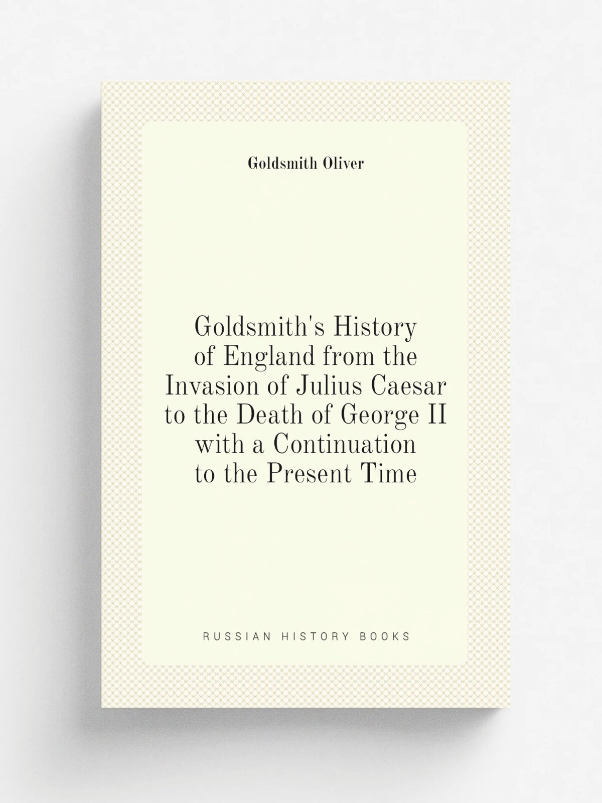 Goldsmith's History of England from the Invasion of Julius Caesar to the Death of George Ii with a Continuation to the Present Time | Goldsmith Olive…