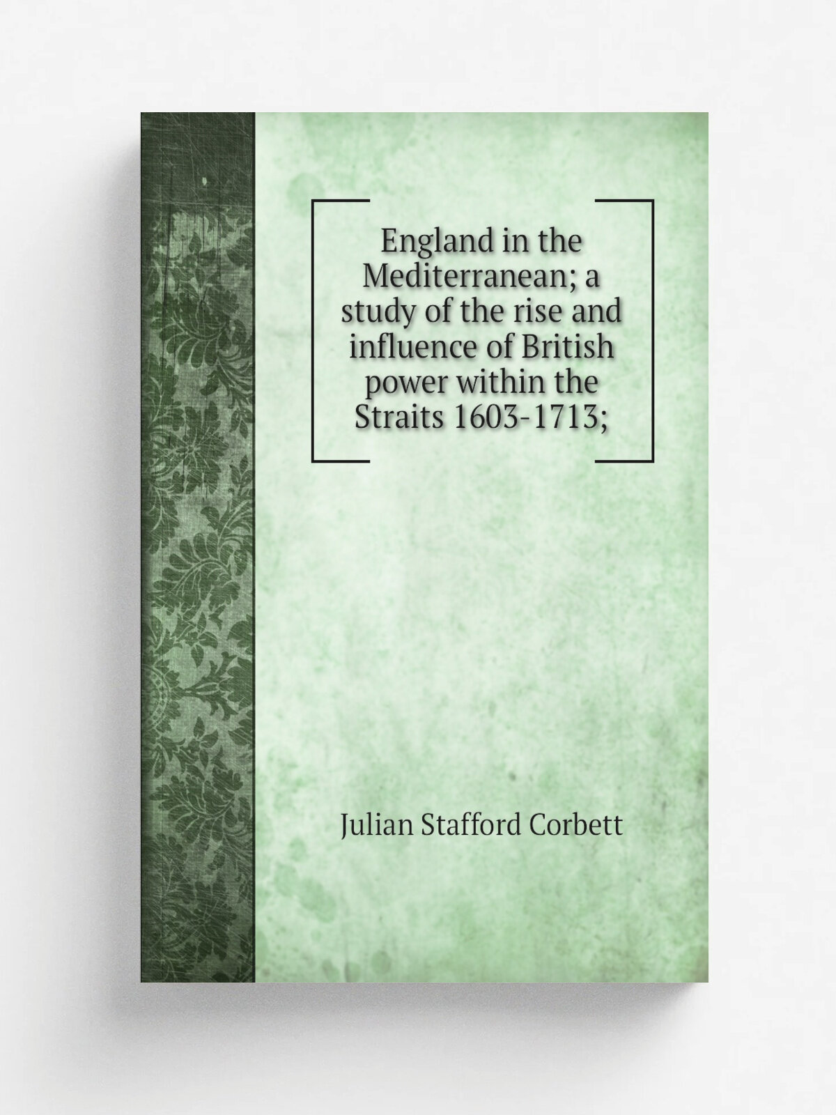 England in the Mediterranean; a study of the rise and influence of British power within the Straits 1603-1713;