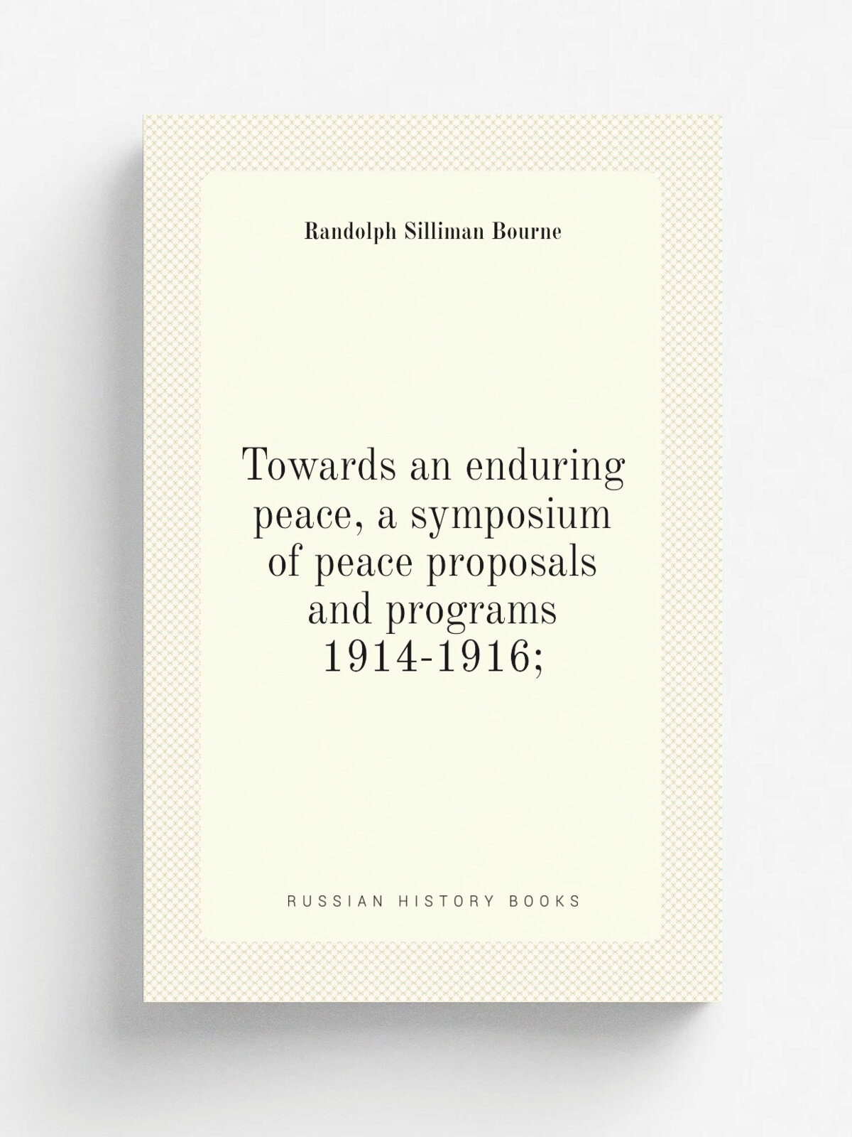 Towards an enduring peace, a symposium of peace proposals and programs 1914-1916;