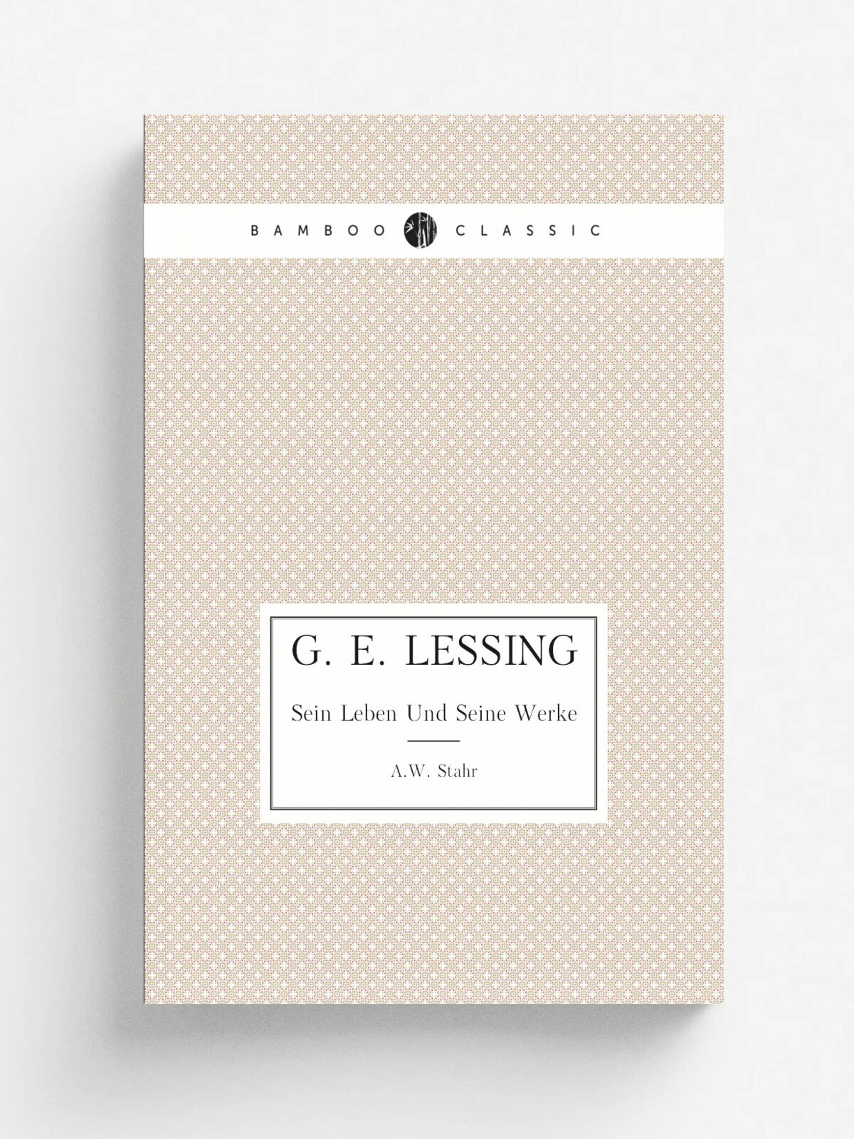 G. E. Lessing. Sein Leben Und Seine Werke