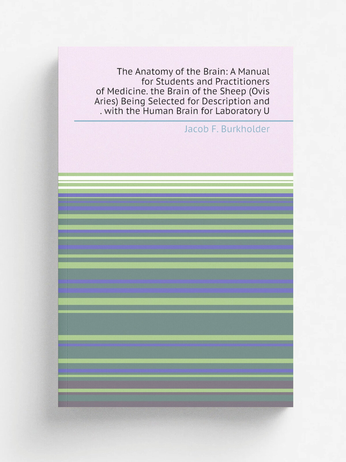 "The Anatomy of the Brain: A Manual for Students and Practitioners of Medicine. the Brain of the Sheep (Ovis Aries) Being Selected for Description an…