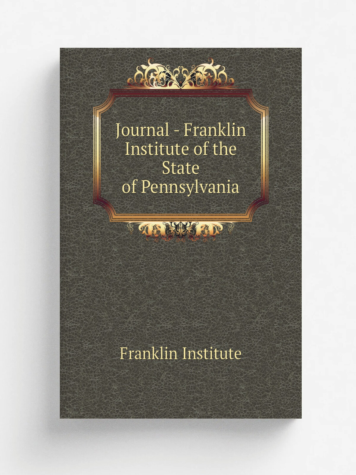 Journal - Franklin Institute of the State of Pennsylvania | Franklin Institute | 1826 | . Philadelphia : Franklin Institute. | Репринт