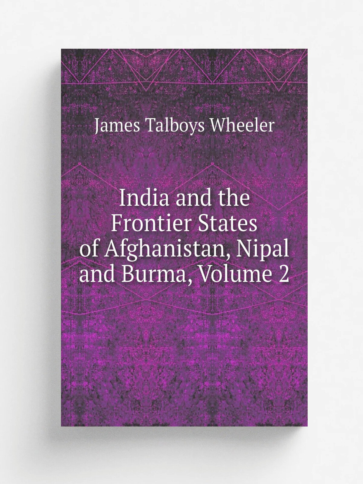 India and the Frontier States of Afghanistan, Nipal and Burma, Volume 2