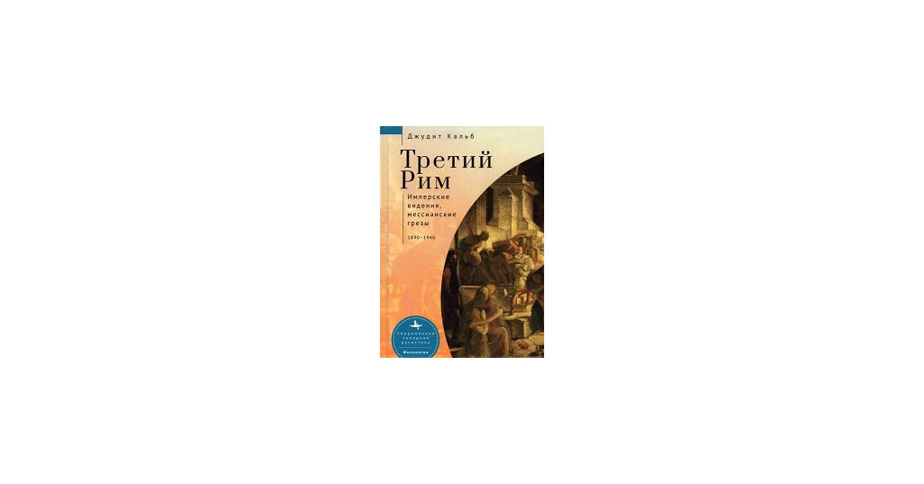 Третий Рим. Имперские видения, мессианские грёзы. 1890-1940