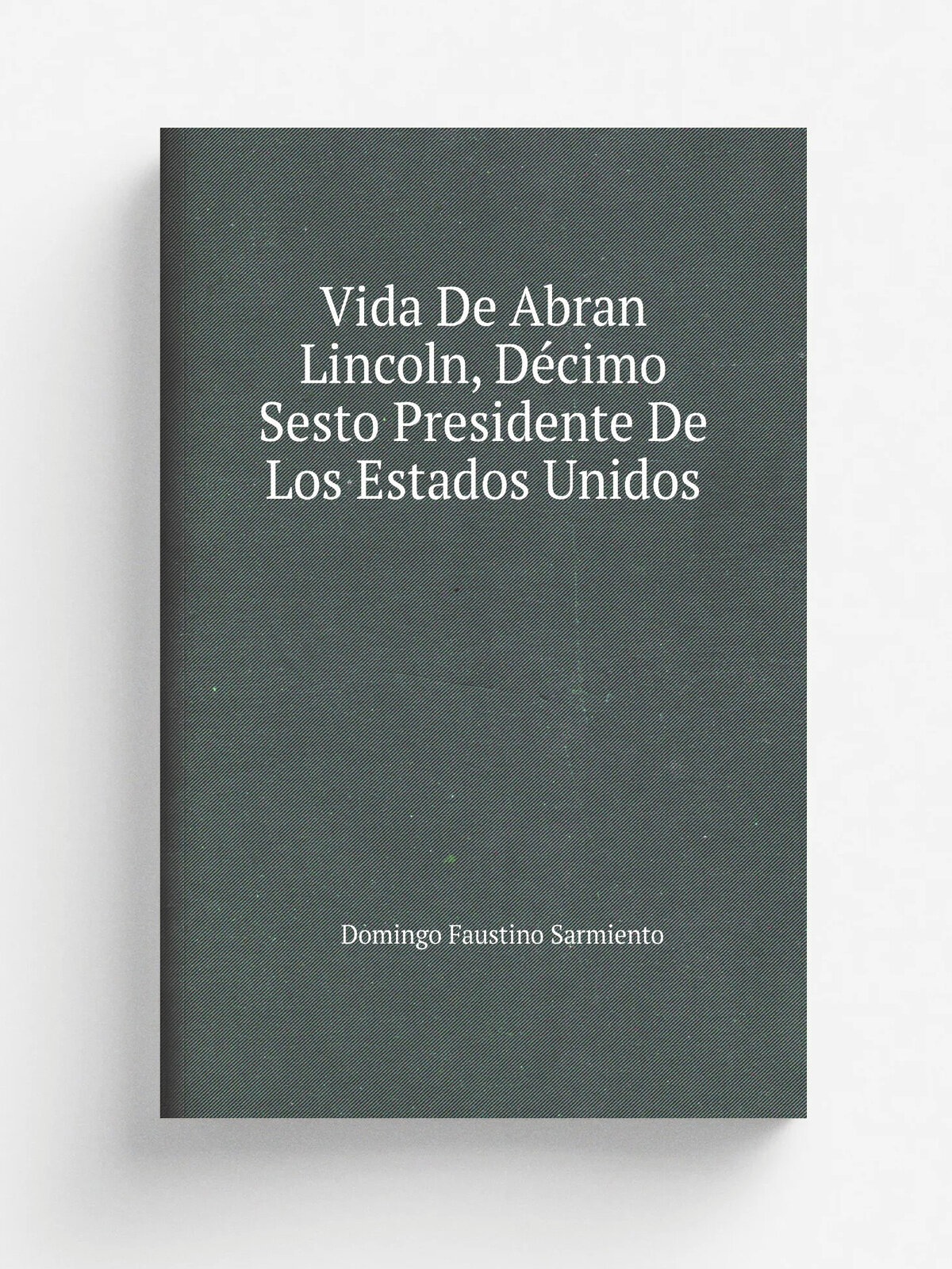 Vida De Abran Lincoln, D.cimo Sesto Presidente De Los Estados Unidos | Domingo Faustino Sarmiento | 1866 | Репринт