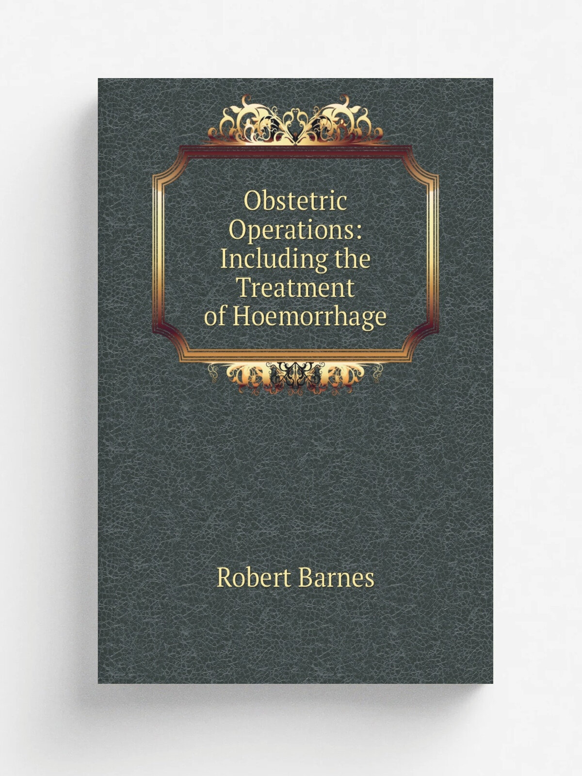 Obstetric Operations: Including the Treatment of Hoemorrhage | Robert Barnes | Репринт