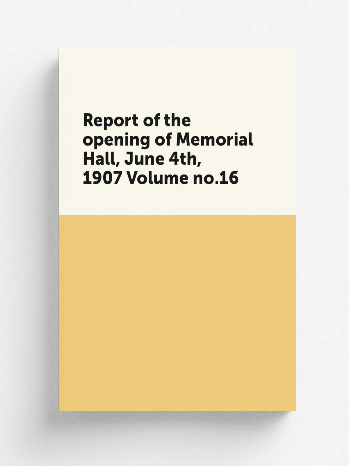 Report of the opening of Memorial Hall, June 4th, 1907 Volume no.16