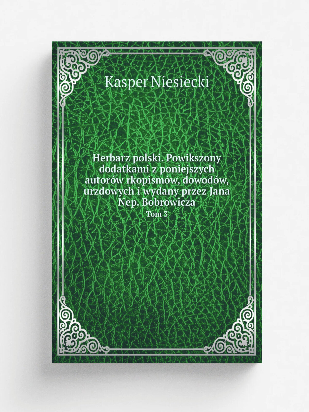 Herbarz polski. Powikszony dodatkami z poniejszych autor.w rkopism.w, dowod.w, urzdowych i wydany przez Jana Nep. Bobrowicza. Tom 3