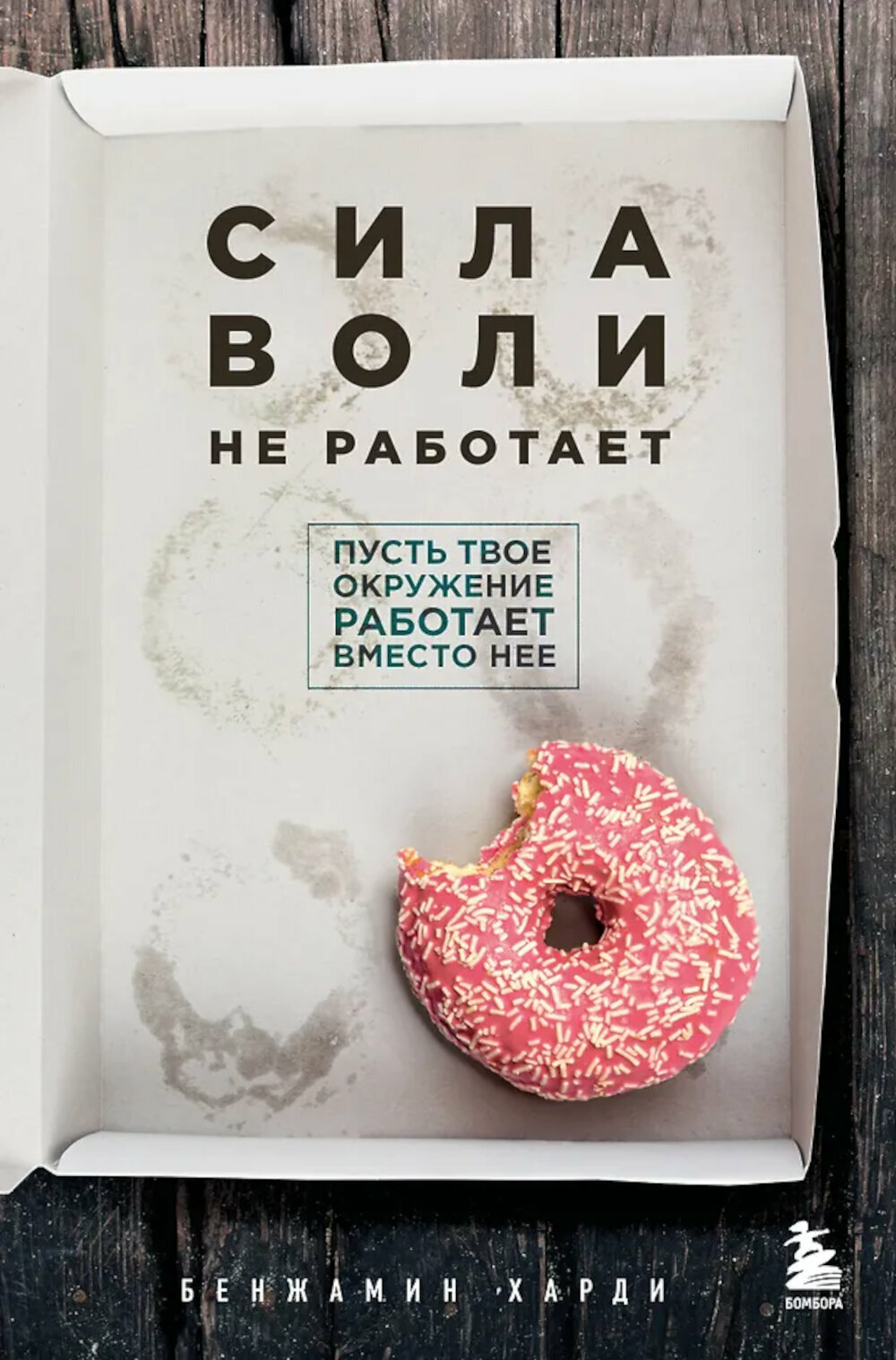 Сила воли не работает. Пусть твое окружение работает вместо нее. Харди Б.