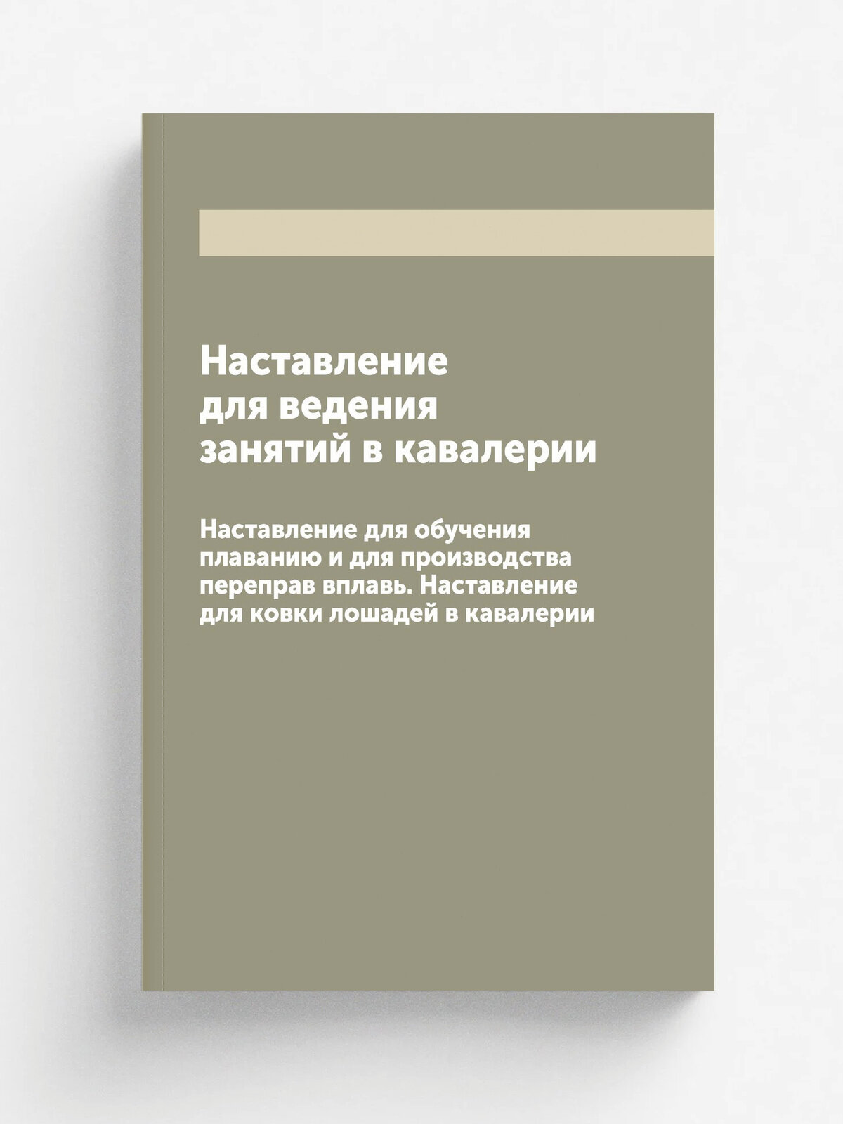 "Наставление для ведения занятий в кавалерии. Наставление для обучения плаванию и для производства переправ вплавь. Наставление для ковки лошадей в к…