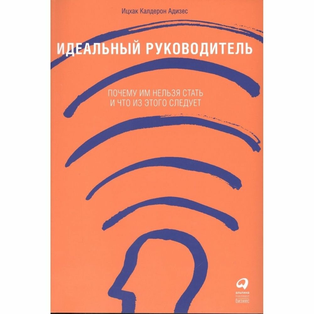 Книга Альпина Паблишер Идеальный руководитель. Почему им нельзя стать и что из этого следует. 2022 год, Адизес И.