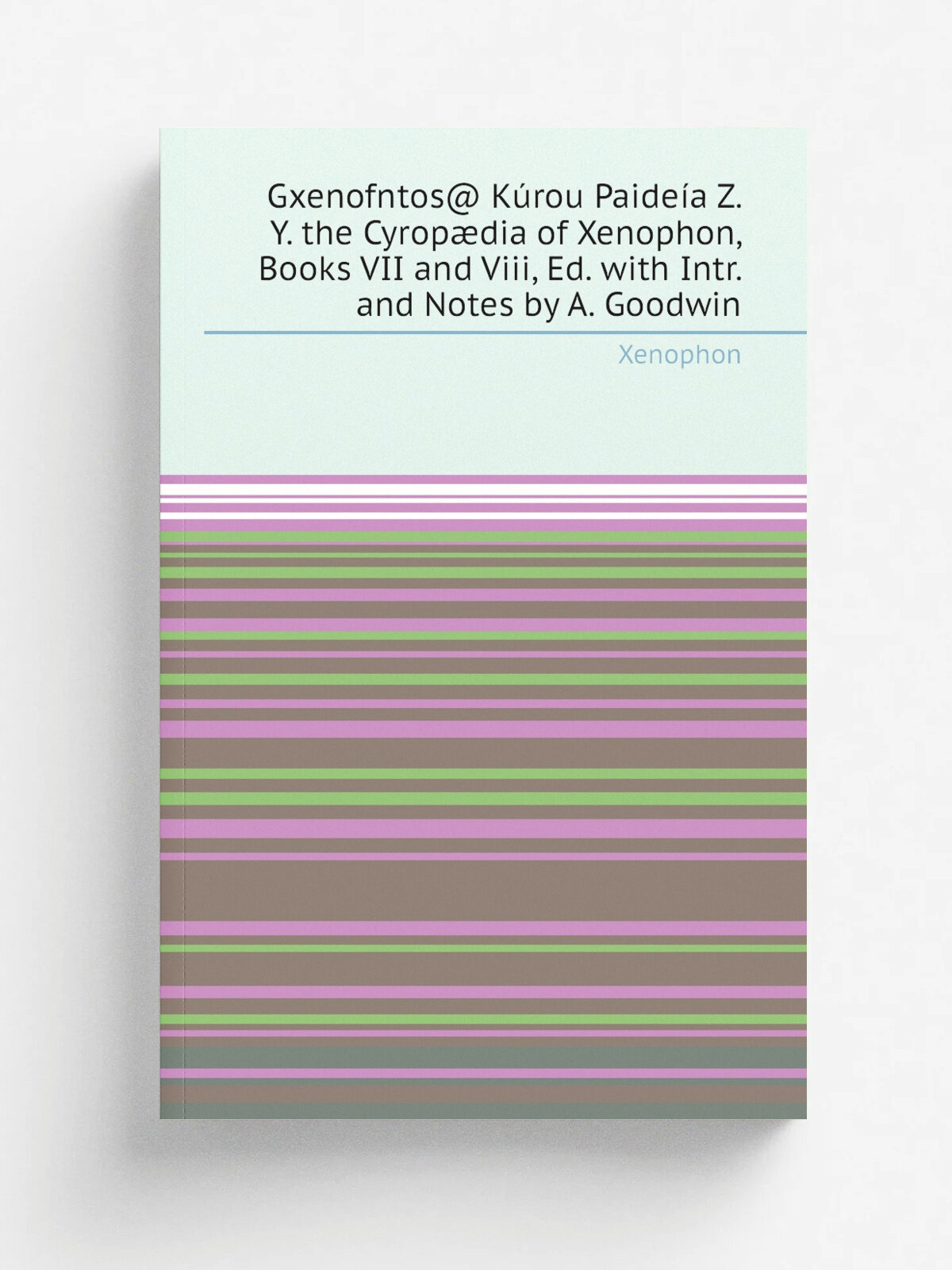 Gxenofntos@ K.rou Paide.a Z. Y. the Cyrop.dia of Xenophon, Books VII and Viii, Ed. with Intr. and Notes by A. Goodwin