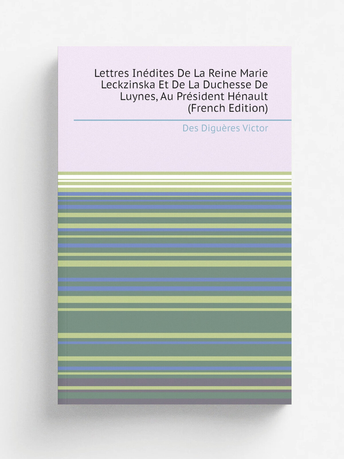 Lettres In.dites De La Reine Marie Leckzinska Et De La Duchesse De Luynes, Au Pr.sident H.nault (French Edition) | Des Digu.res Victor | Репринт