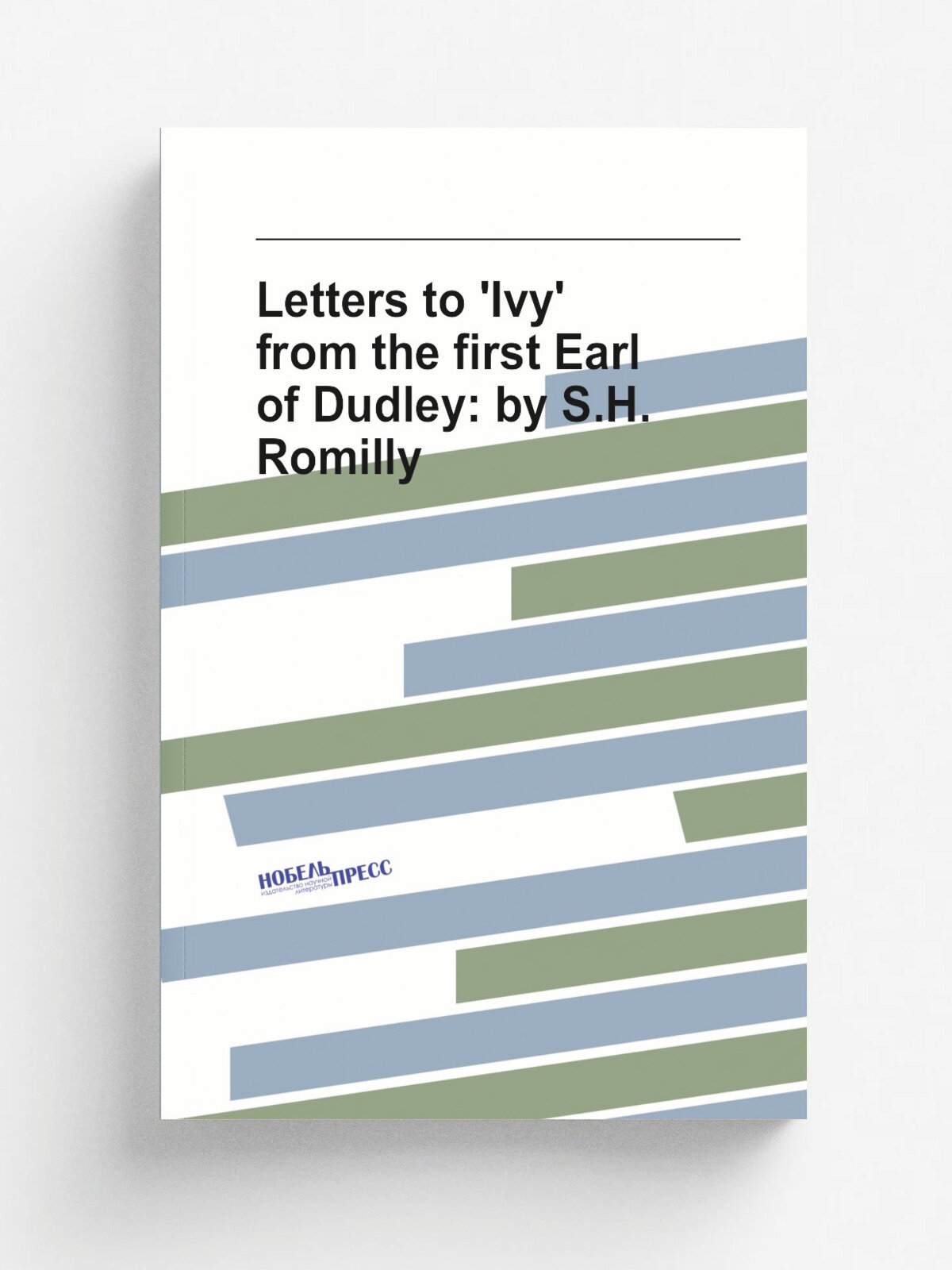 Letters to 'Ivy' from the first Earl of Dudley: by S.H. Romilly