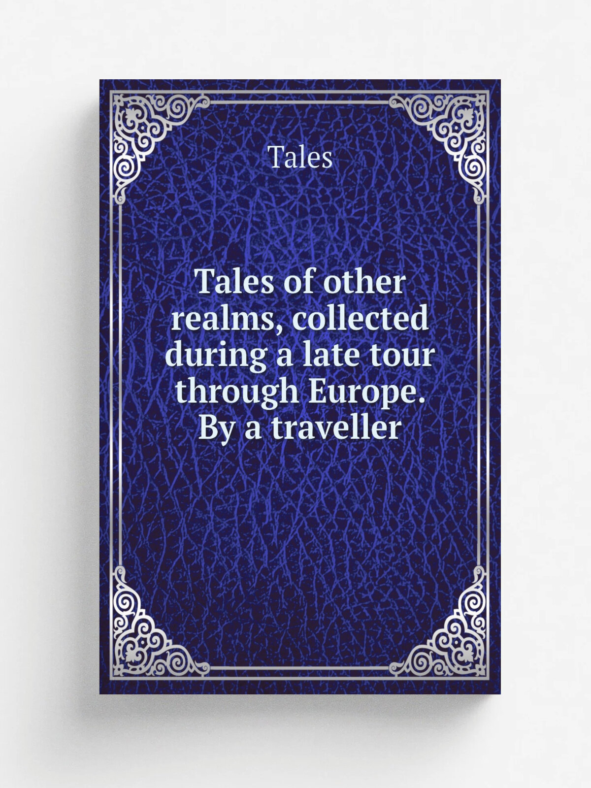 Tales of other realms, collected during a late tour through Europe. By a traveller
