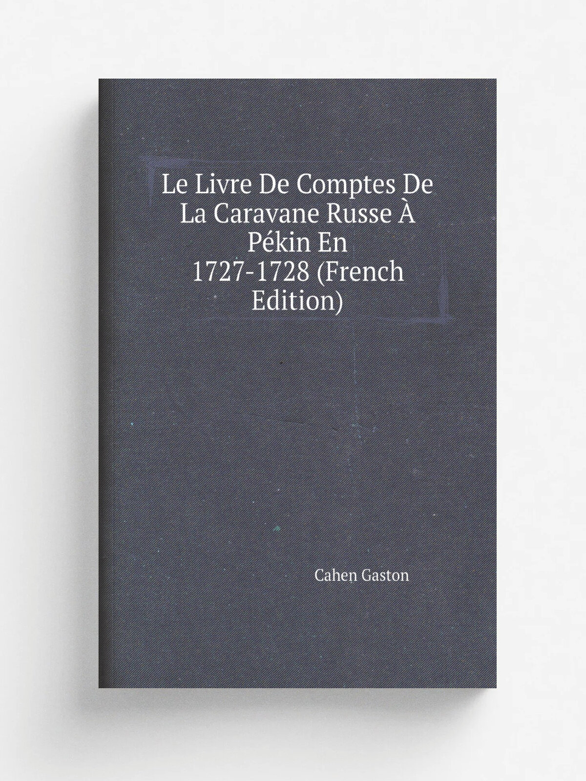 Le Livre De Comptes De La Caravane Russe . P.kin En 1727-1728 (French Edition) | Cahen Gaston | Репринт