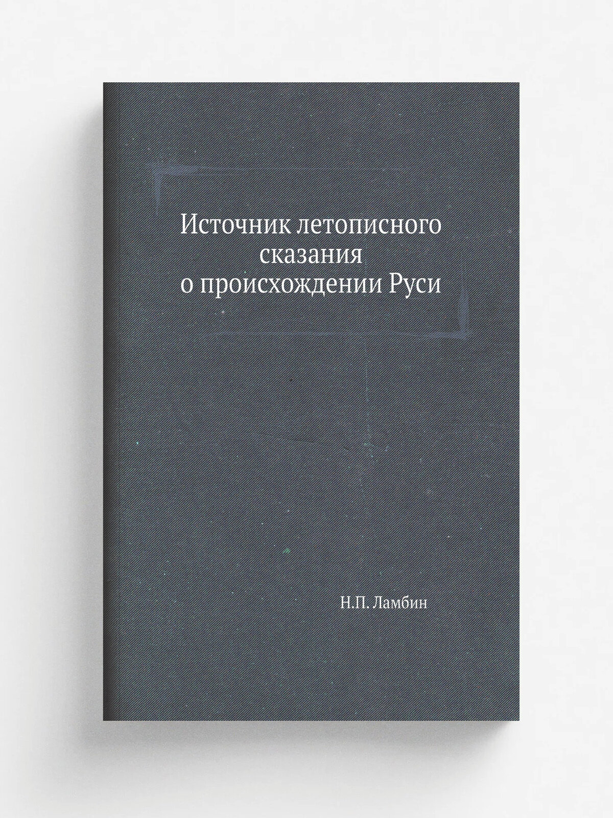 Источник летописного сказания о происхождении Руси | Н. П. Ламбин | 1874 | Репринт