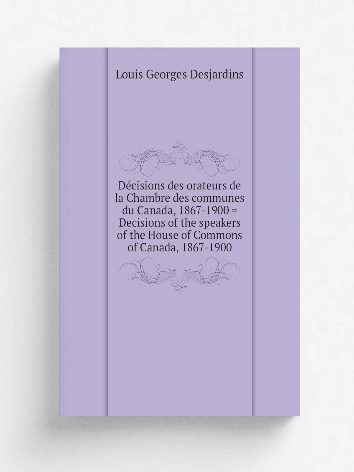 D.cisions des orateurs de la Chambre des communes du Canada, 1867-1900 . Decisions of the speakers of the House of Commons of Canada, 1867-1900 | Lou…