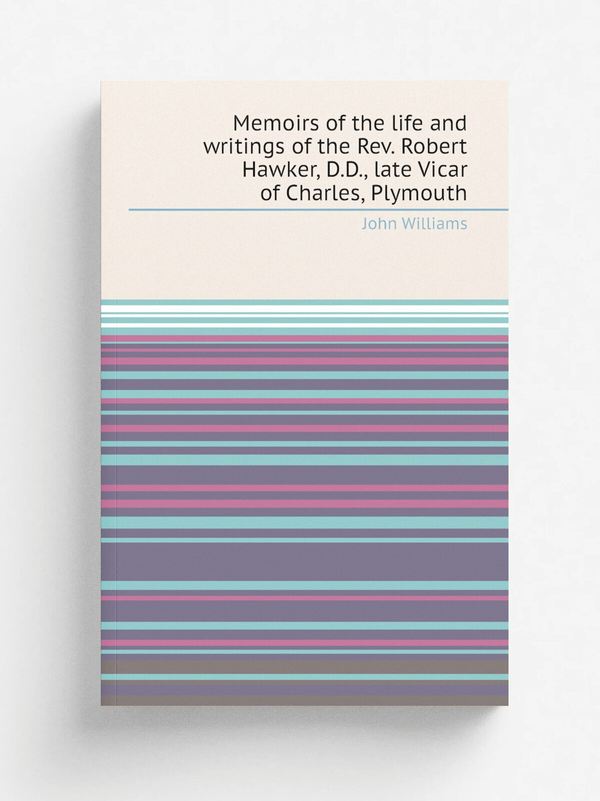 Memoirs of the life and writings of the Rev. Robert Hawker, D.D, late Vicar of Charles, Plymouth