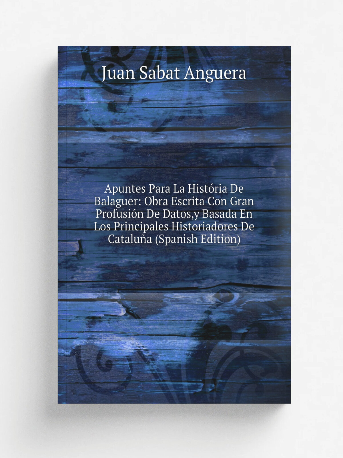Apuntes Para La Hist.ria De Balaguer: Obra Escrita Con Gran Profusi.n De Datos, y Basada En Los Principales Historiadores De Catalu.a (Spanish Edition…