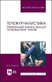Книга "Тележурналистика. Вербальная коммуникация посредством титров : учебное пособие для вузов"