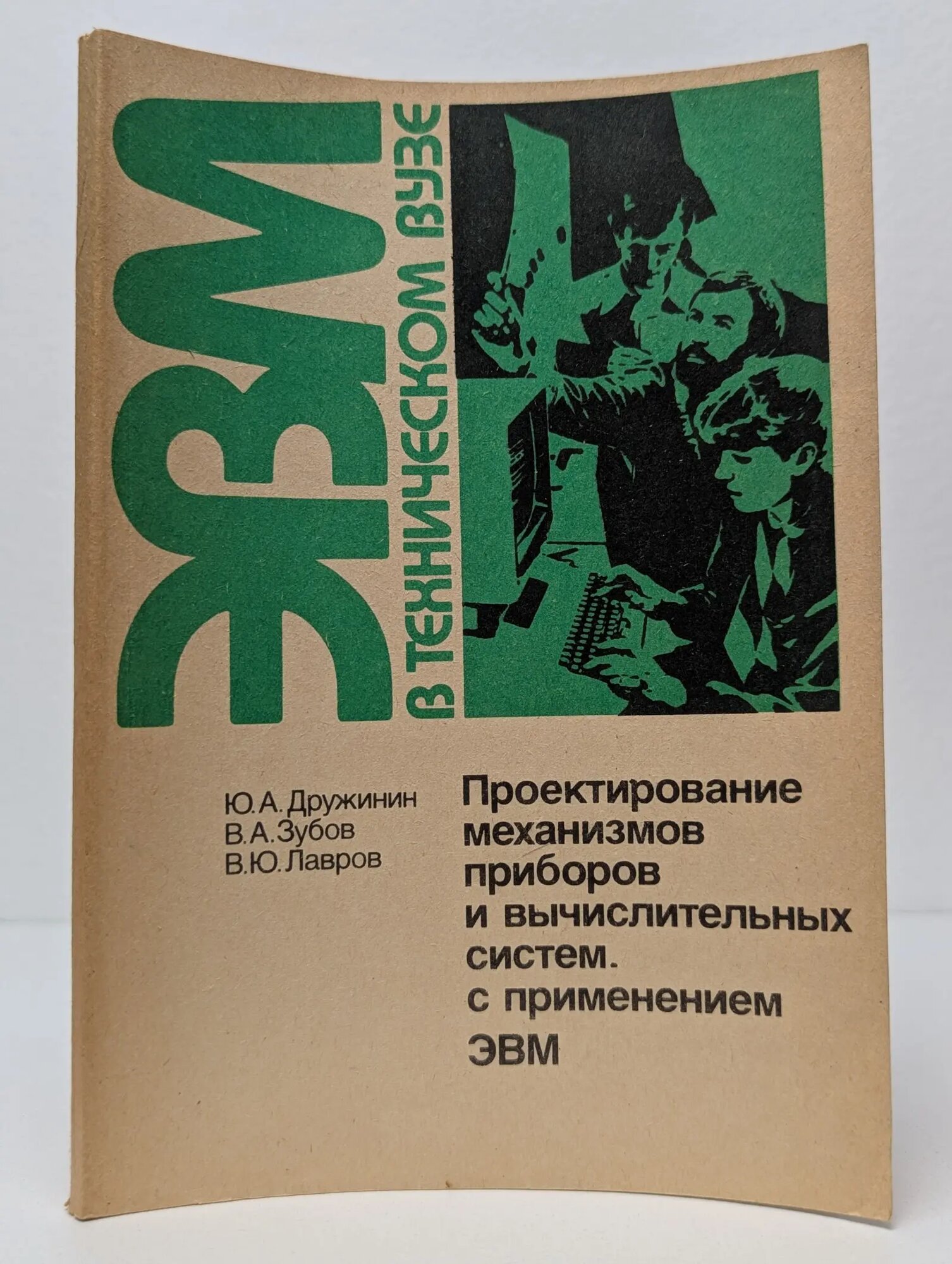 ЭВМ в техническом вузе. Проектирование механизмов приборов и вычислительных систем с применением ЭВМ Дружинин Юрий Аркадьевич, Зубов Владимир Андреевич, Лавров Валентин Юрьевич 1988