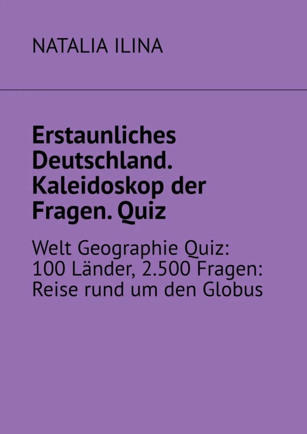 Erstaunliches Deutschland. Kaleidoskop der Fragen. Quiz. Welt Geographie Quiz: 100 Länder, 2.500 Fragen: Reise rund um den Globus [Цифровая книга]