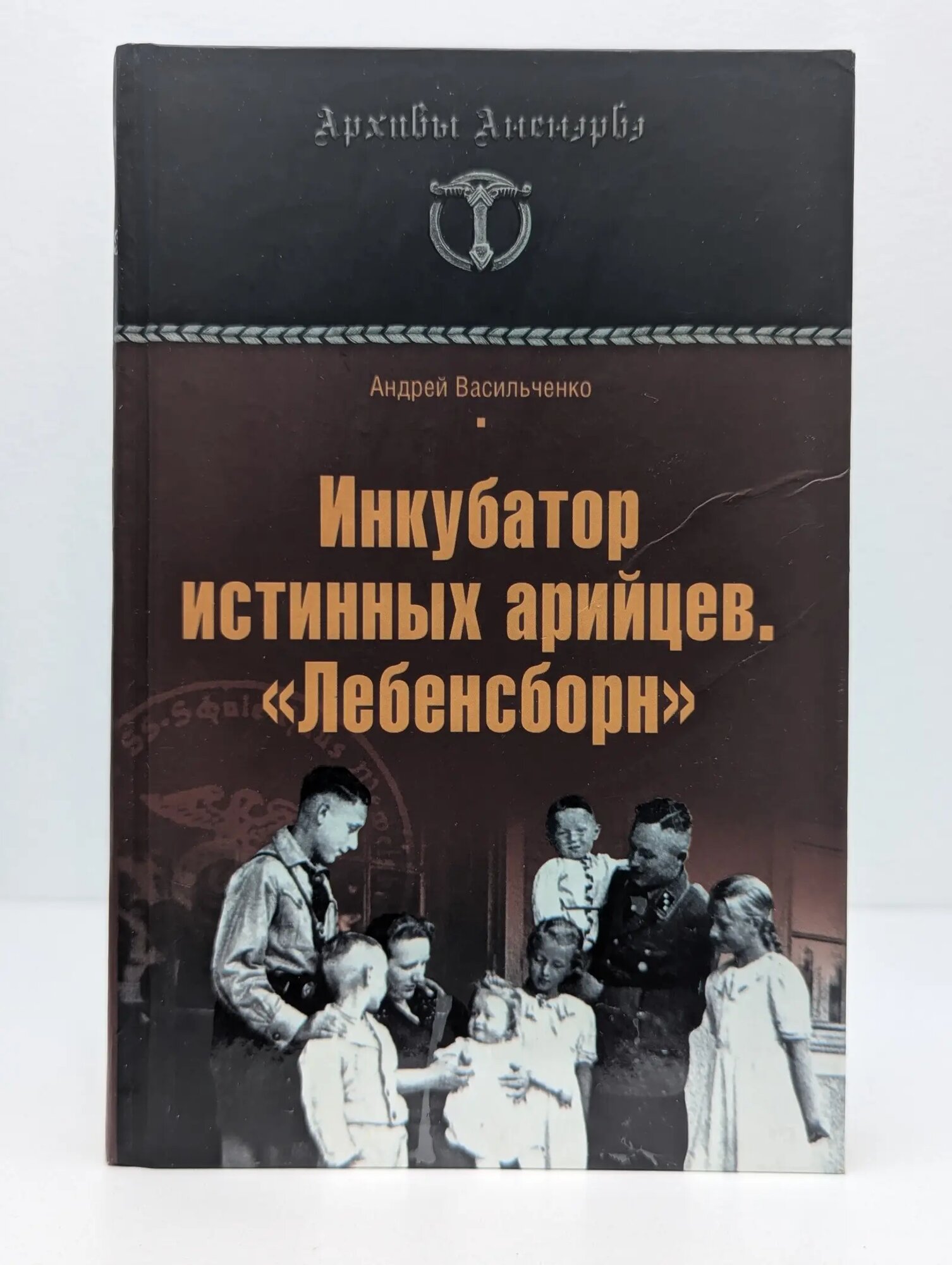Архивы Аненэрбэ. Инкубатор истинных арийцев. Лебенсборн Васильченко Андрей Вячеславович 2010