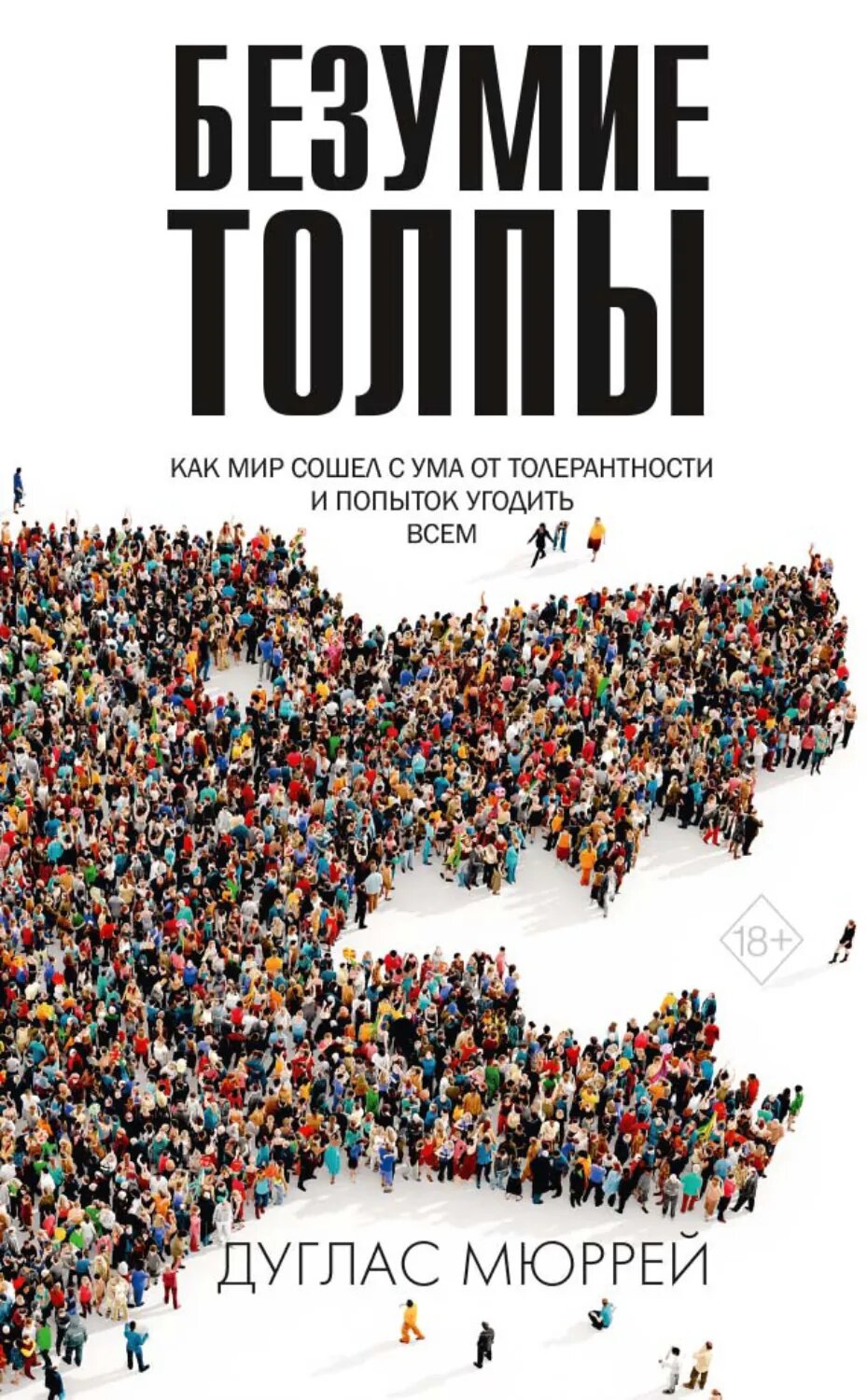 Безумие толпы. Как мир сошел с ума от толерантности и попыток угодить всем [Цифровая книга]