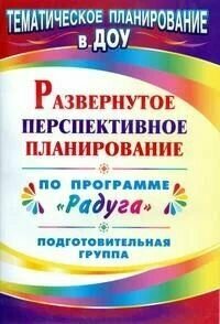 Развернутое перспективное планирование по программе "Радуга". Подготовительная группа /Шапошникова С. В./