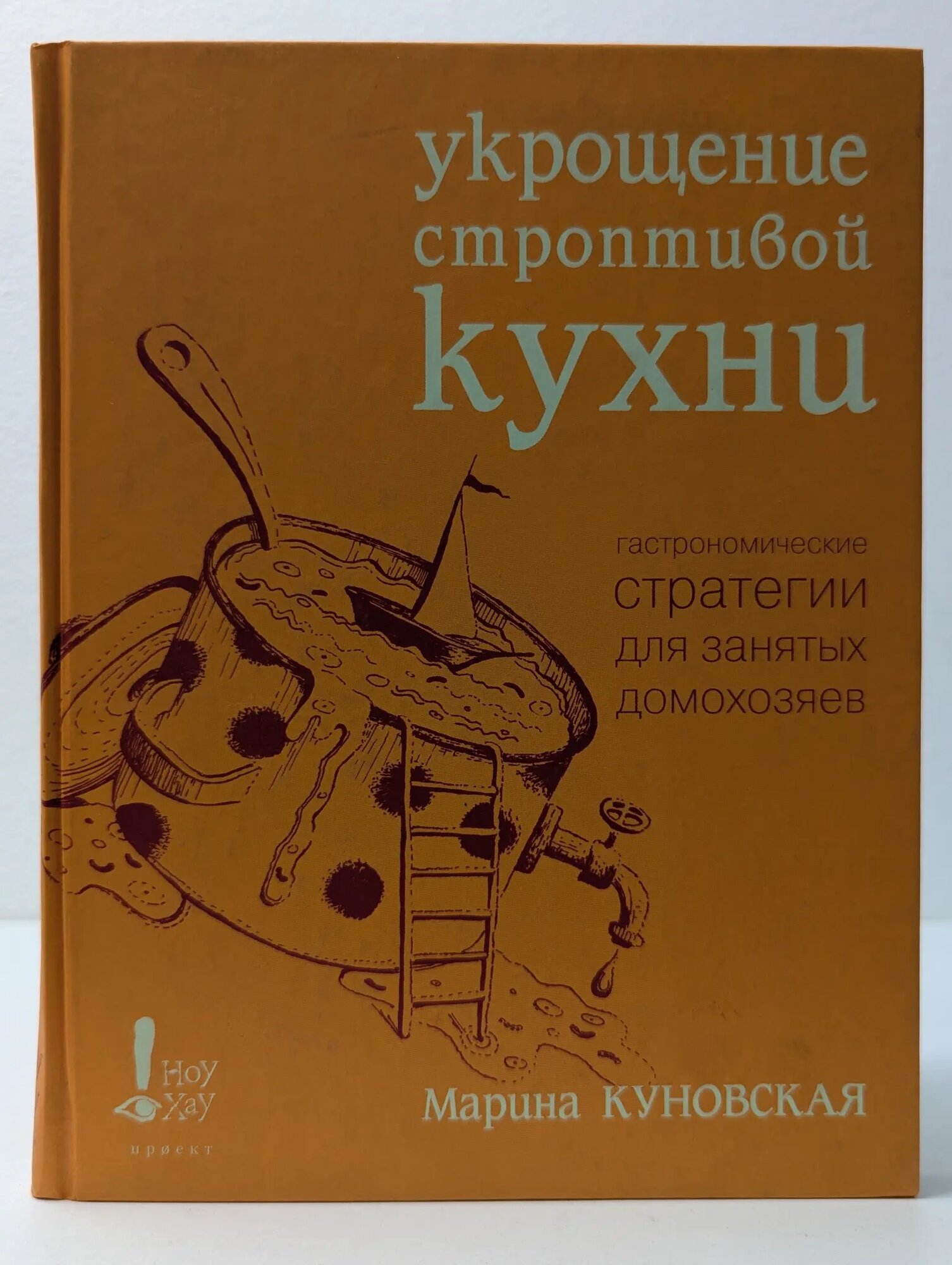 НоуХау. Укрощение строптивой кухни. Гастрономические стратегии для занятых домохозяев Куновская Марина 2006