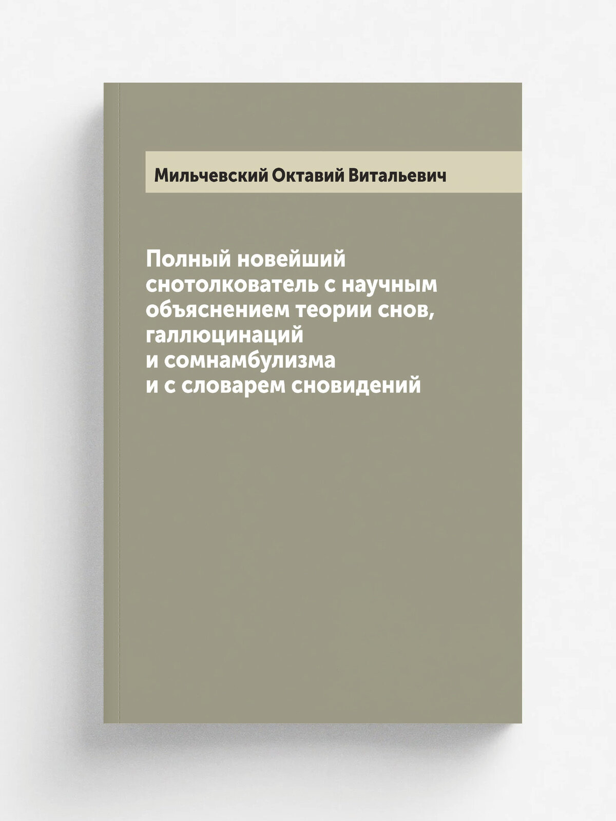 Полный новейший снотолкователь с научным объяснением теории снов, галлюцинаций и сомнамбулизма и с словарем сновидений