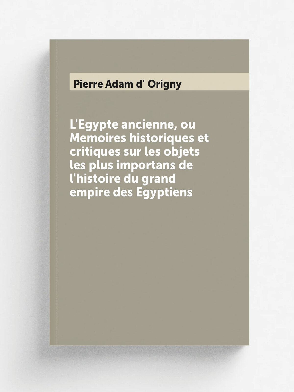 L'Egypte ancienne, ou Memoires historiques et critiques sur les objets les plus importans de l'histoire du grand empire des Egyptiens
