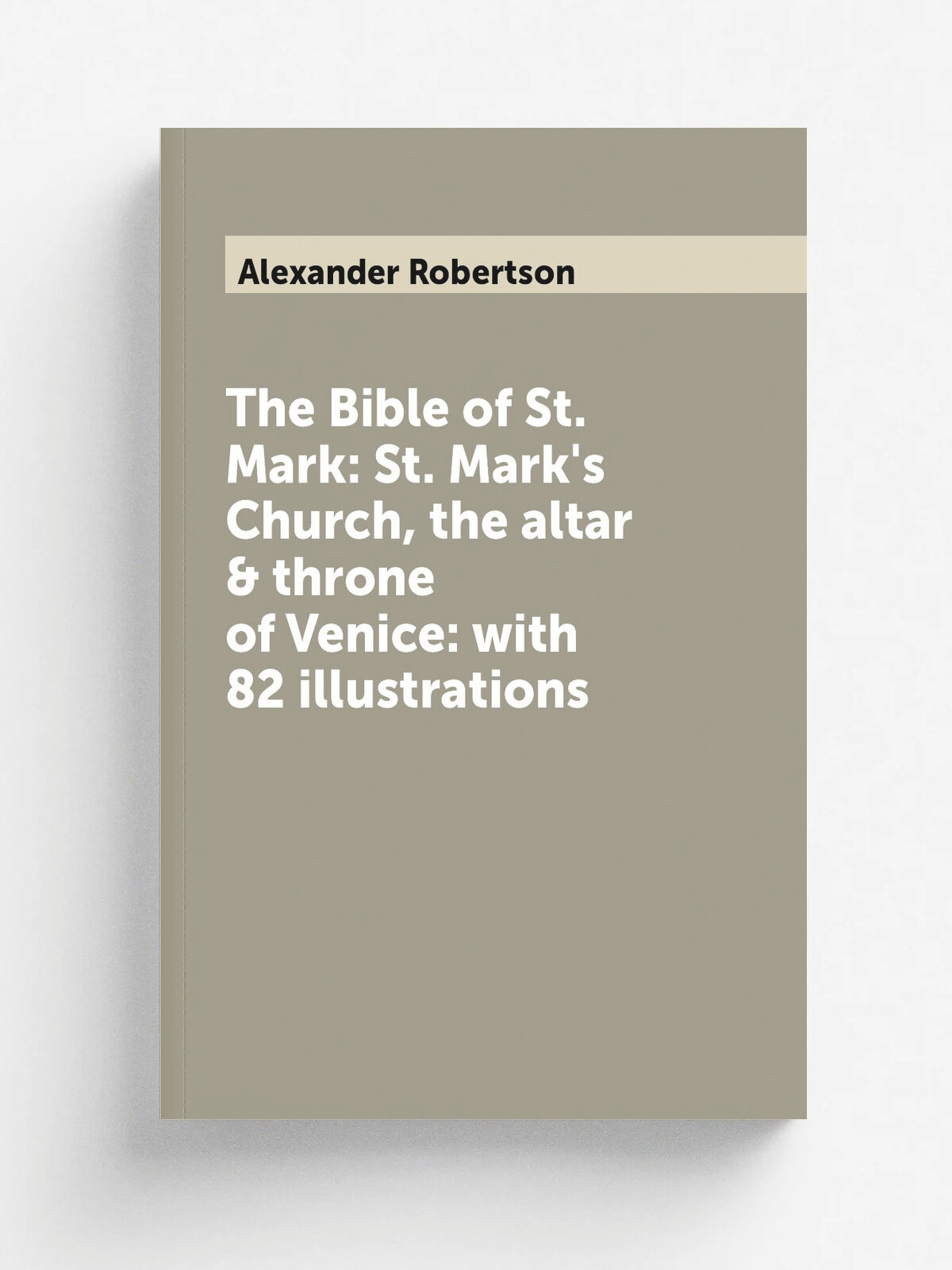 The Bible of St. Mark: St. Mark's Church, the altar & throne of Venice: with 82 illustrations
