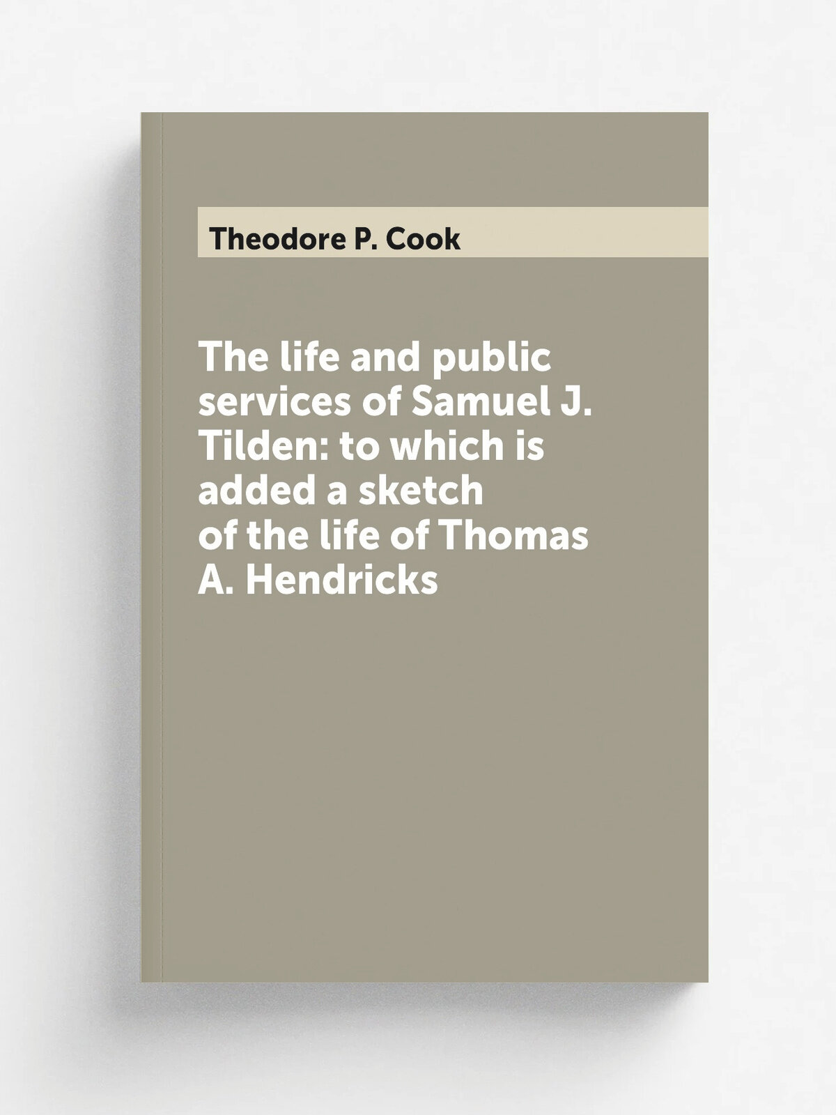 The life and public services of Samuel J. Tilden: to which is added a sketch of the life of Thomas A. Hendricks