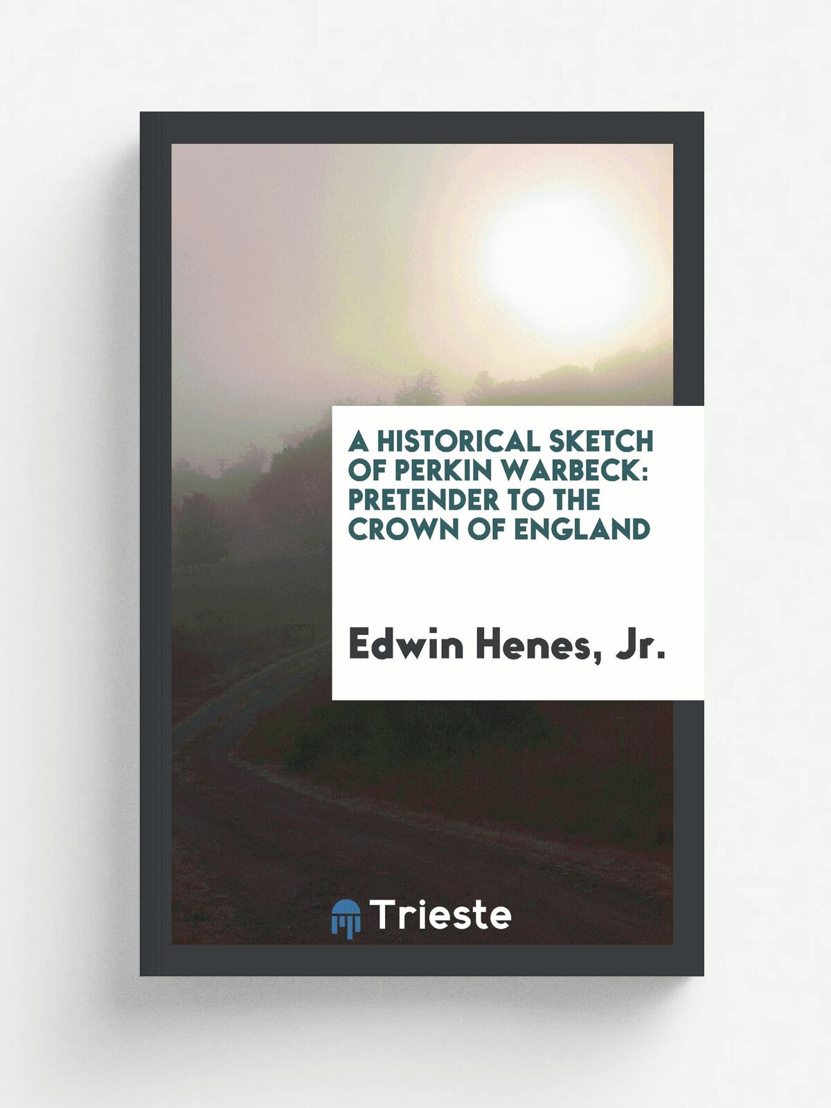 A Historical Sketch of Perkin Warbeck. Pretender to the Crown of England