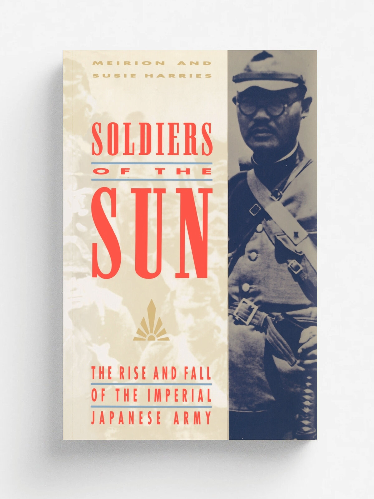 Soldiers of the Sun. The Rise and Fall of the Imperial Japanese Army