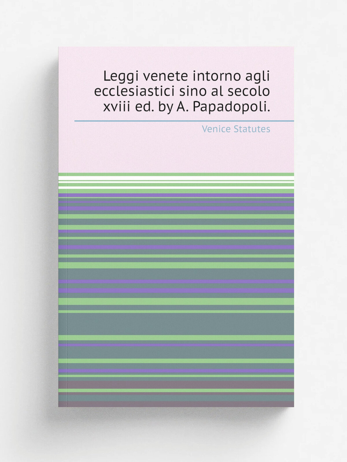 Leggi venete intorno agli ecclesiastici sino al secolo xviii ed. by A. Papadopoli.